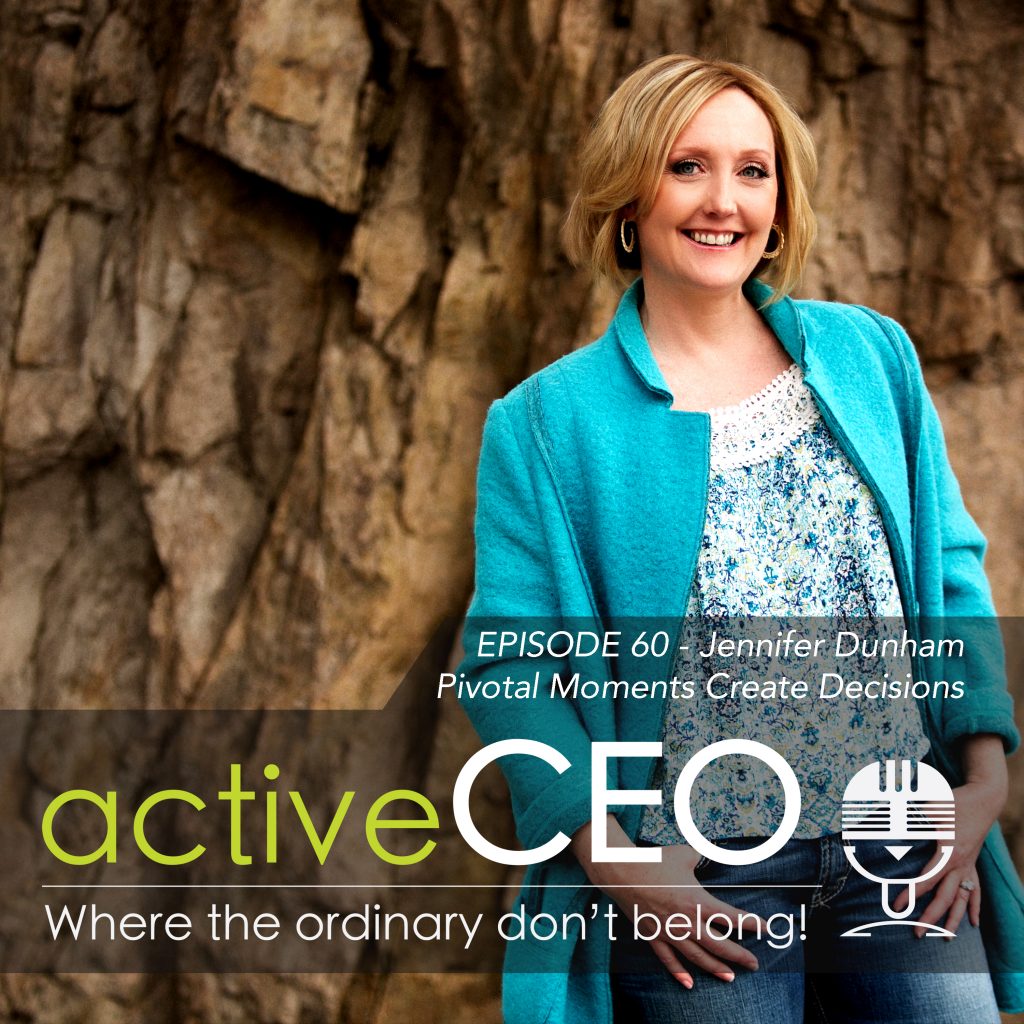 active CEO Podcast #60 Jennifer Dunham Pivotal Moments Create Decisions