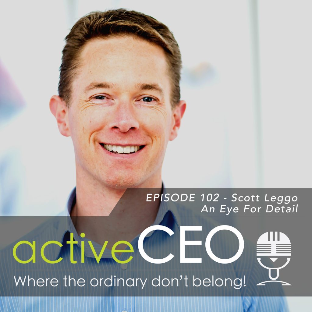 active CEO Podcast #102 Scott Leggo An Eye For Detail